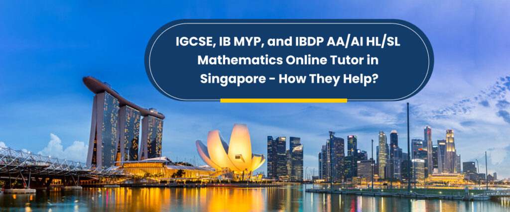 How IGCSE, IB MYP and IBDP AA/AI HL/SL Mathematics Online Tutor in Singapore Helps?